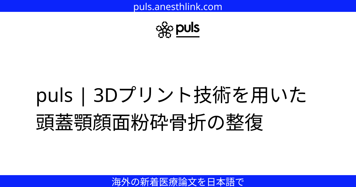 puls | 3Dプリント技術を用いた頭蓋顎顔面粉砕骨折の整復